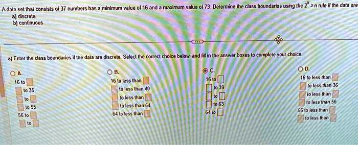 SOLVED: A data set that consists of 37 numbers has a minimum value of 16 and a maximum value of ...