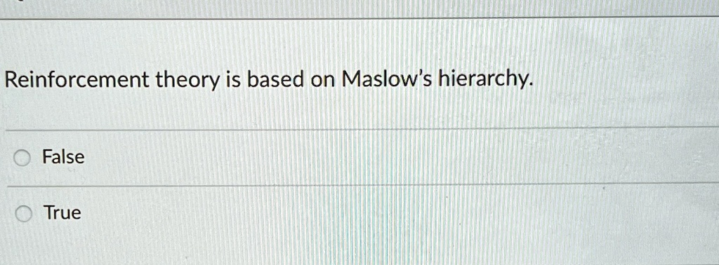 Reinforcement theory is based on Maslow's hierarchy. False True ...