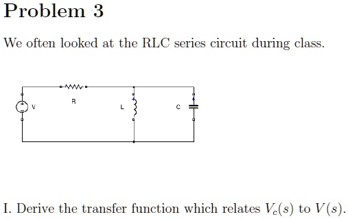 SOLVED: Problem 3 We often looked at the RLC series circuit during class I. Derive the transfer ...