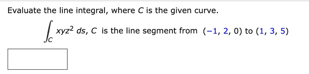 SOLVED: Evaluate the line integral, where C is the given curve. xyz2 ds, C is the line segment ...