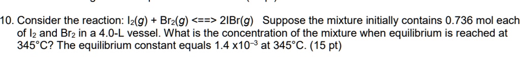 SOLVED: 10. Consider the reaction: I2(g) + Br2(g) 2IBr(g). Suppose the ...