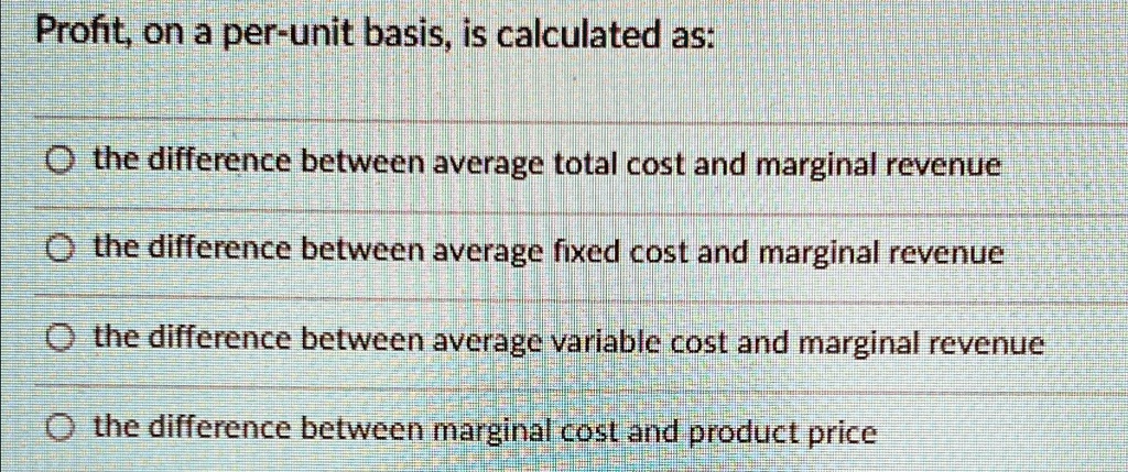 SOLVED: Profit, on a per-unit basis, is calculated as: the difference ...