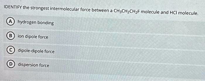 IDENTIFY the strongest intermolecular force between a CH3CH2CH2F ...