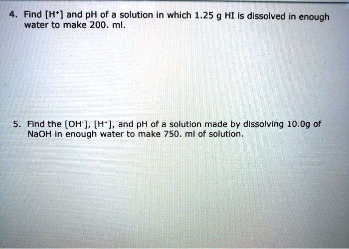 4. Find [H+] and pH of a solution in which 1.25 g HI is dissolved in enough water to make 200 ...