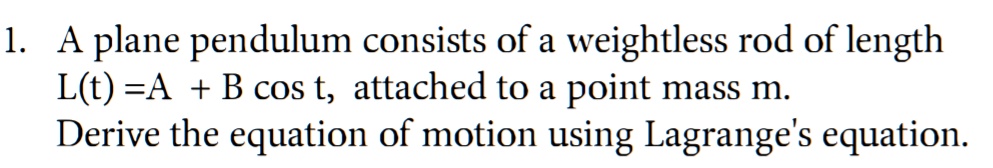 SOLVED: . A plane pendulum consists of a weightless rod of length L(t) =A + B cos t, attached to ...
