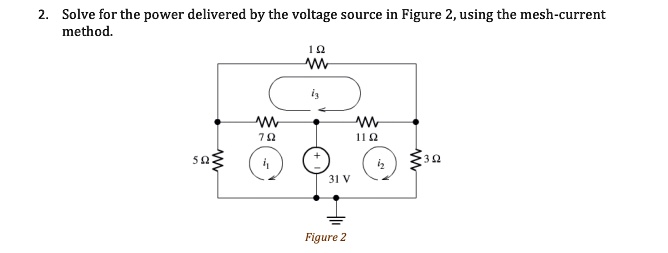 2. Solve for the power delivered by the voltage source in Figure 2, using the mesh-current ...