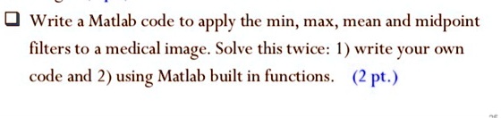 SOLVED: Write a Matlab code to apply the min, max, mean and midpoint filters to a medical image ...