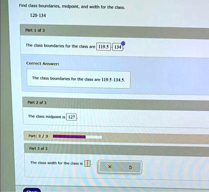Find class boundaries, midpoint, and width for the class. 120-134 Part 1 of 3 The class ...