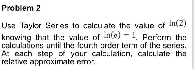 SOLVED: Problem 2 Use Taylor Series to calculate the value of In(2 ...