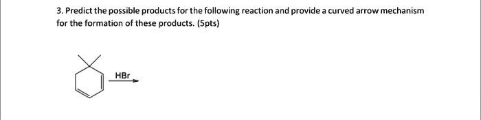 predict the possible products for the following reaction and provide curved arrow mechanism for ...