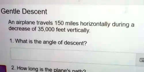 SOLVED: Gentle Descent: An airplane travels 150 miles horizontally during a decrease of 35,000 ...
