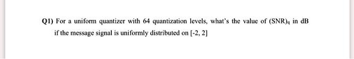 Solved Q1 For A Uniform Quantizer With 64 Quantization Levels Whats The Value Of Snrq In Db
