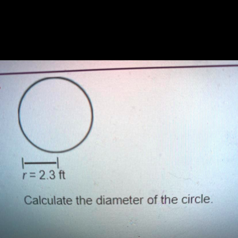SOLVED: ' r= 2.3 ft Calculate the diameter of the circle. 5 2 3 ft ...