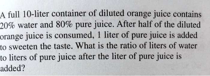 a full 10 liter container of diluted orange juice contains 20 water and ...