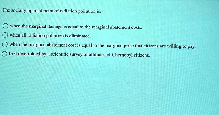 SOLVED: The socially optimal point of radiation pollution is: O when ...