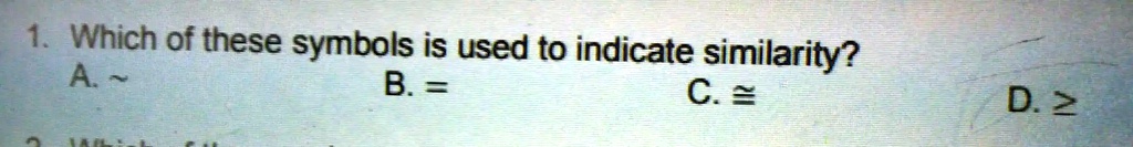 1. Which of these symbols is used to indicate similarity? A. B. = C. ≅D. ≥