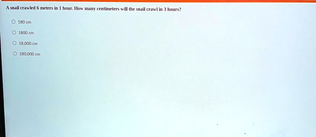 A snail crawled 6 meters in 1 hour. How many centimeters will the snail ...