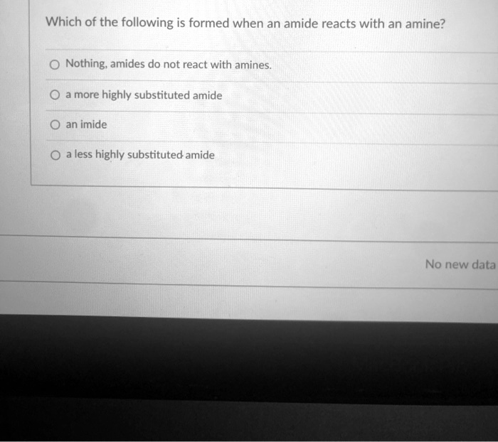 Which of the following is formed when an amide reacts with an amine? Nothing; amides do not ...