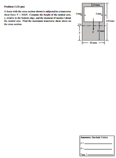 Problem 2 (25 pts) A beam with the cross section shown is subjected to a transverse shear force ...