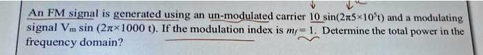SOLVED: An FM signal is generated using an unmodulated carrier L0*sin(2Ï€*5*10^6t) and a ...