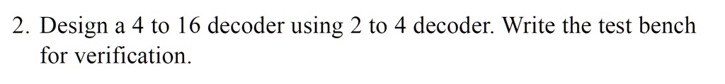 2. Design a 4 to 16 decoder using 2 to 4 decoder. Write the test bench ...