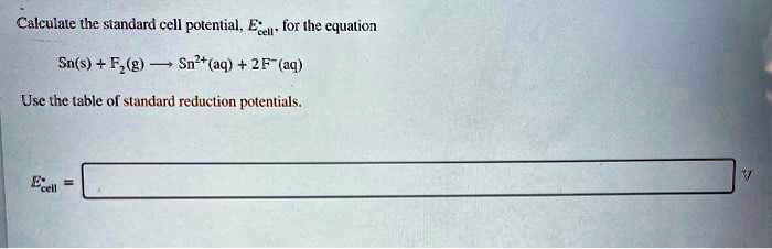 SOLVED: Calculate the standard cell potential, Ecell: (Or the equation Sn(s) + F2(g) â†’ Sn2+(aq ...
