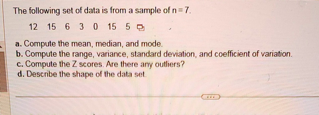 SOLVED: The following set of data is from a sample of n=7: 1215630155 a. Compute the mean ...