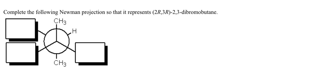 SOLVED: Complete the following Newman projection so that it represents (2R,3R)-2,3-dibromobutane ...