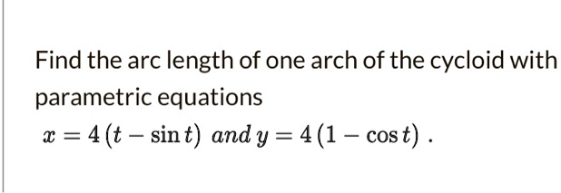 SOLVED: Find the arc length of one arch of the cycloid with parametric equations x = 4 (t sin t ...