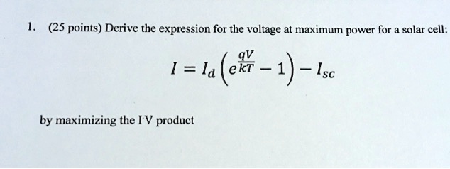 1. (25 points) Derive the expression for the voltage at maximum power ...