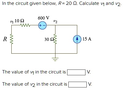SOLVED: In the circuit given below; R= 20 0 Calculate V1 and v2: 600 V1 10 Q R 15 A The value of ...