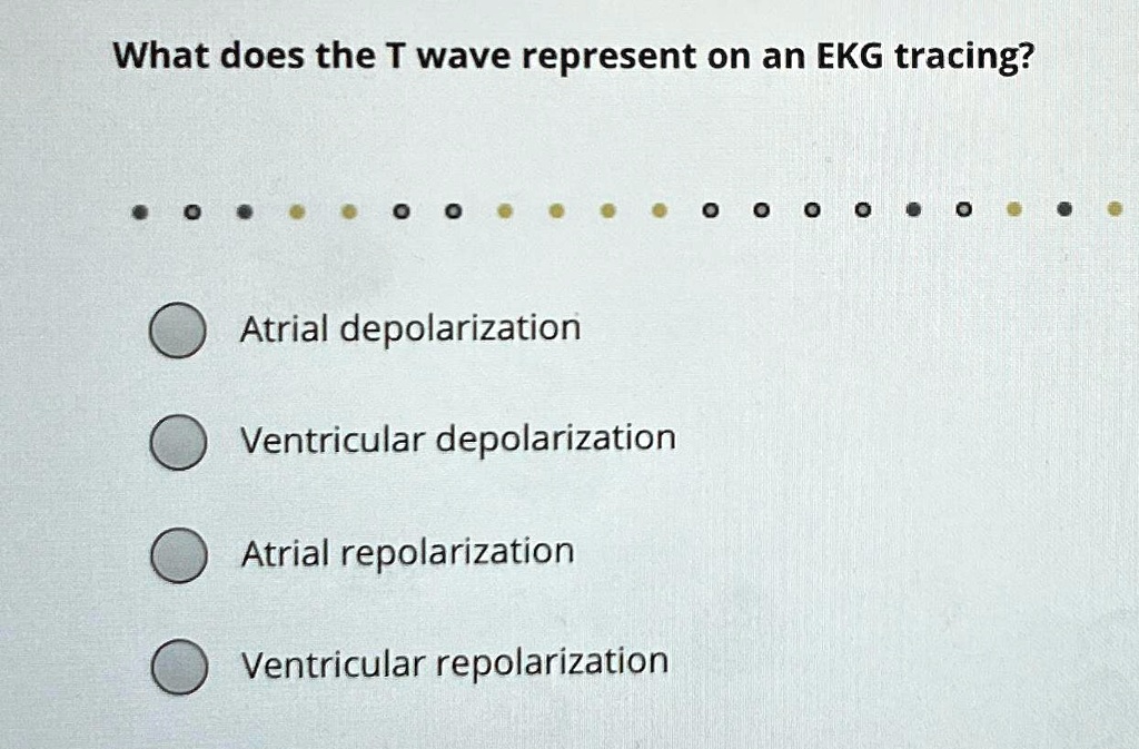 What does the T wave represent on an EKG tracing? Atrial depolarization ...