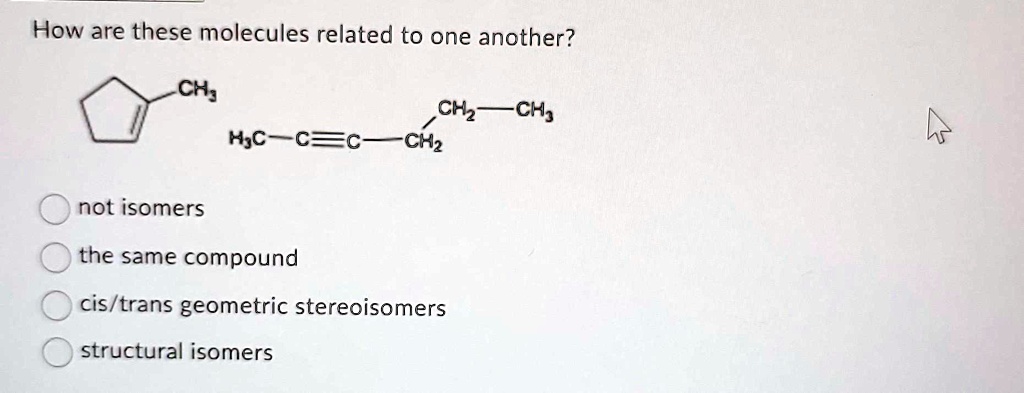 How are these molecules related to one another? CH3 CH2-CH3 HC-CC-CH2 not isomers the same ...