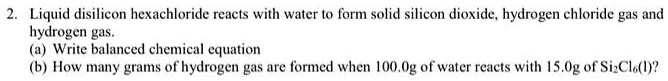 2. Liquid disilicon hexachloride reacts with water to form solid ...