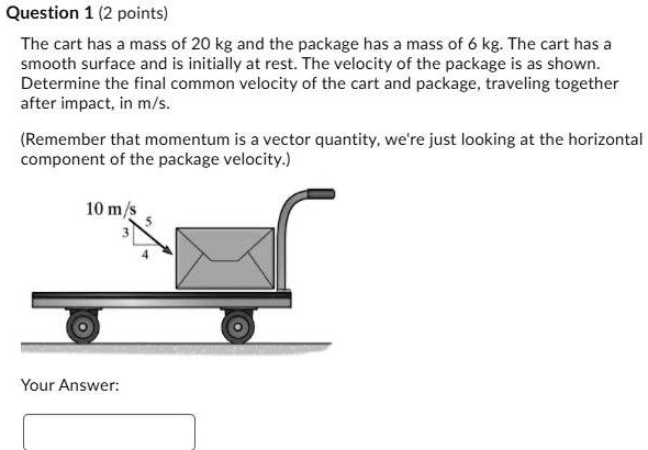 SOLVED: Question 1 (2 points) The cart has mass of 20 kg and the ...