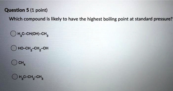 Question 5 (1 point) Which compound is likely to have the highest boiling point at standard ...