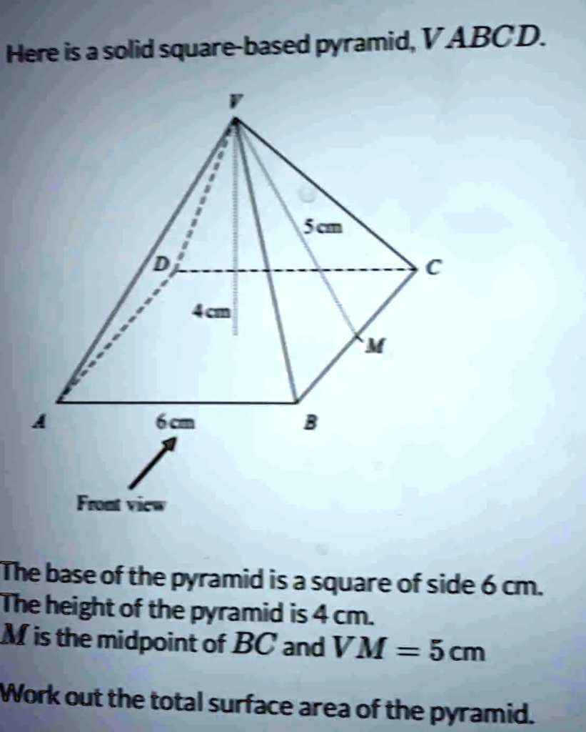 Here is a solid square-based pyramid, VABCD. 5cm C D 4 cm M 6cm B Front ...