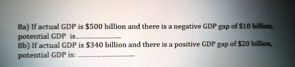 8a) If actual GDP is 500 billion and there is a negative GDP gap of10 ...