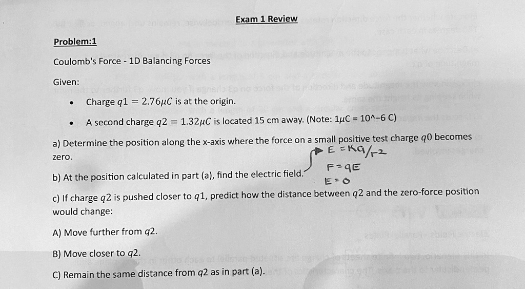 SOLVED: Exam 1 Review Problem:1 Coulomb's Force -1D Balancing Forces ...