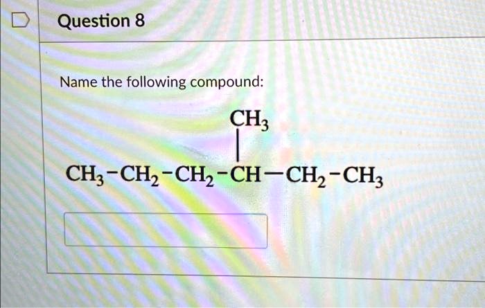 SOLVED: Question 8 Name the following compound: CH3 CH3-CH₂-CH₂-CH-CH₂-CH3 D Question 8 Name the ...