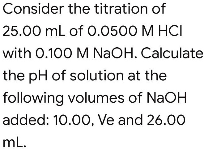 Consider the titration of 25.00 mL of 0.0500 M HCl with 0.100 M NaOH. Calculate the pH of ...