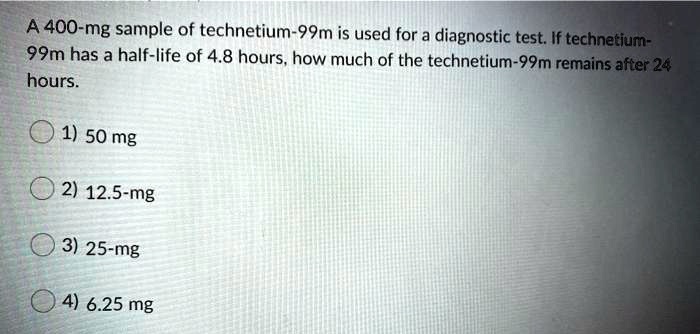 400 mg sample of technetium 99m is used for a diagnostic test if ...