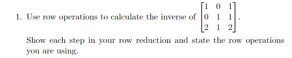 SOLVED: Use row operations to calculate the inverse of 2 2 Show each step in your row reduction ...