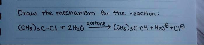 [GET ANSWER] Draw the mechanism for the reaction: acetone (CH3)3C-Cl + 2H2O → (CH3)3C-OH + H3O ...