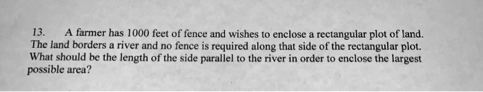 SOLVED: A farmer has 1000 feet of fence and wishes t0 enclose rectangular plot of land The land ...