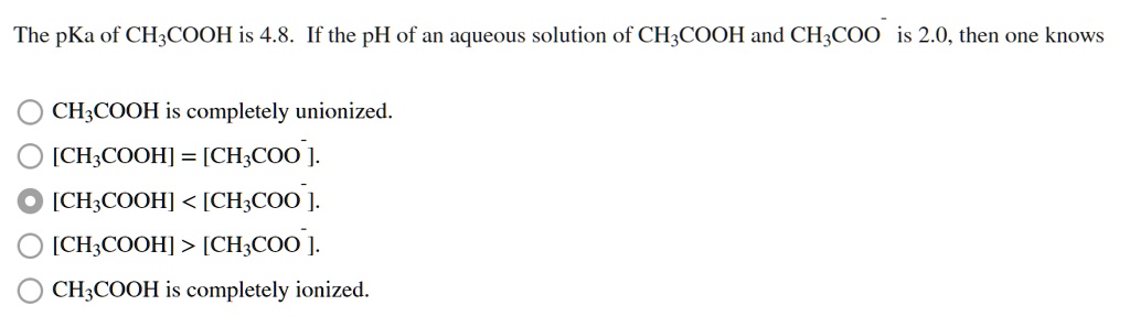 SOLVED: The pKa of CH3COOH is 4.8. If the pH of an aqueous solution of CH3COOH and CH3COO- is 2. ...