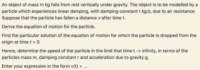 An object of mass m kg falls from rest vertically under gravity. The object is to be modelled by ...