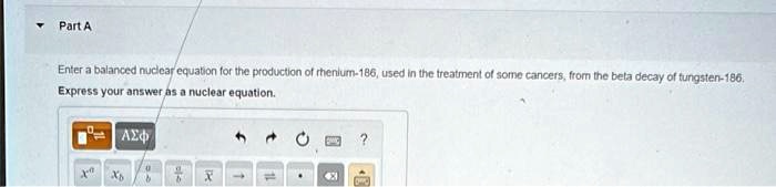 Part A Enter a balanced nuclear equation for the production of rhenium ...