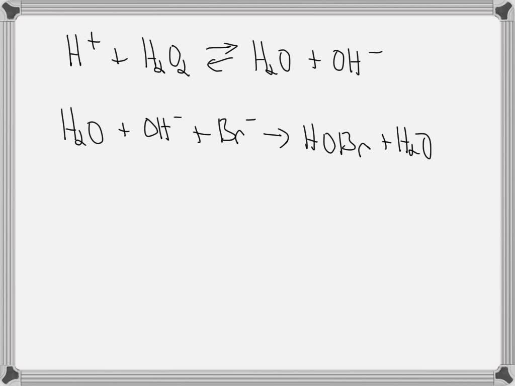 SOLVED: H+ + H2O2 ⇄ H2O+OH- (rapid equilibrium) H2O + OH- + Br− → HOBr ...