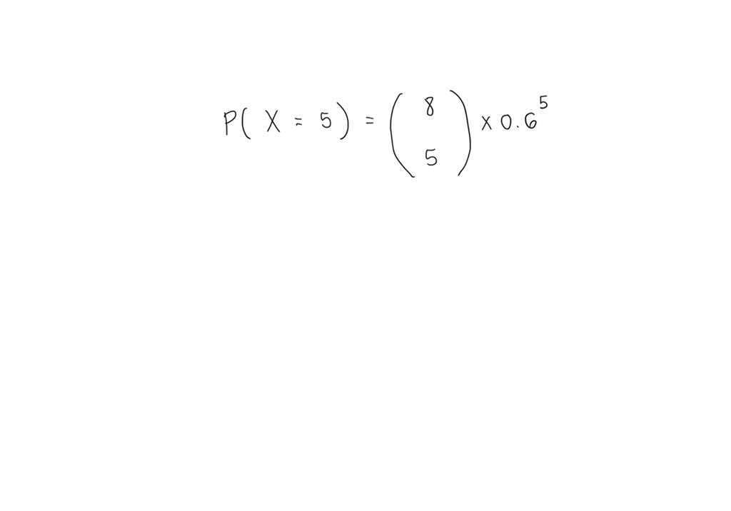 SOLVED: Using the Binomial distribution, If n=8 and p=0.6, find P(x=5)